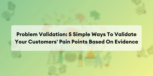 Problem Validation: 5 Simple Ways To Validate Your Customers' Pain Points Based On Evidence
